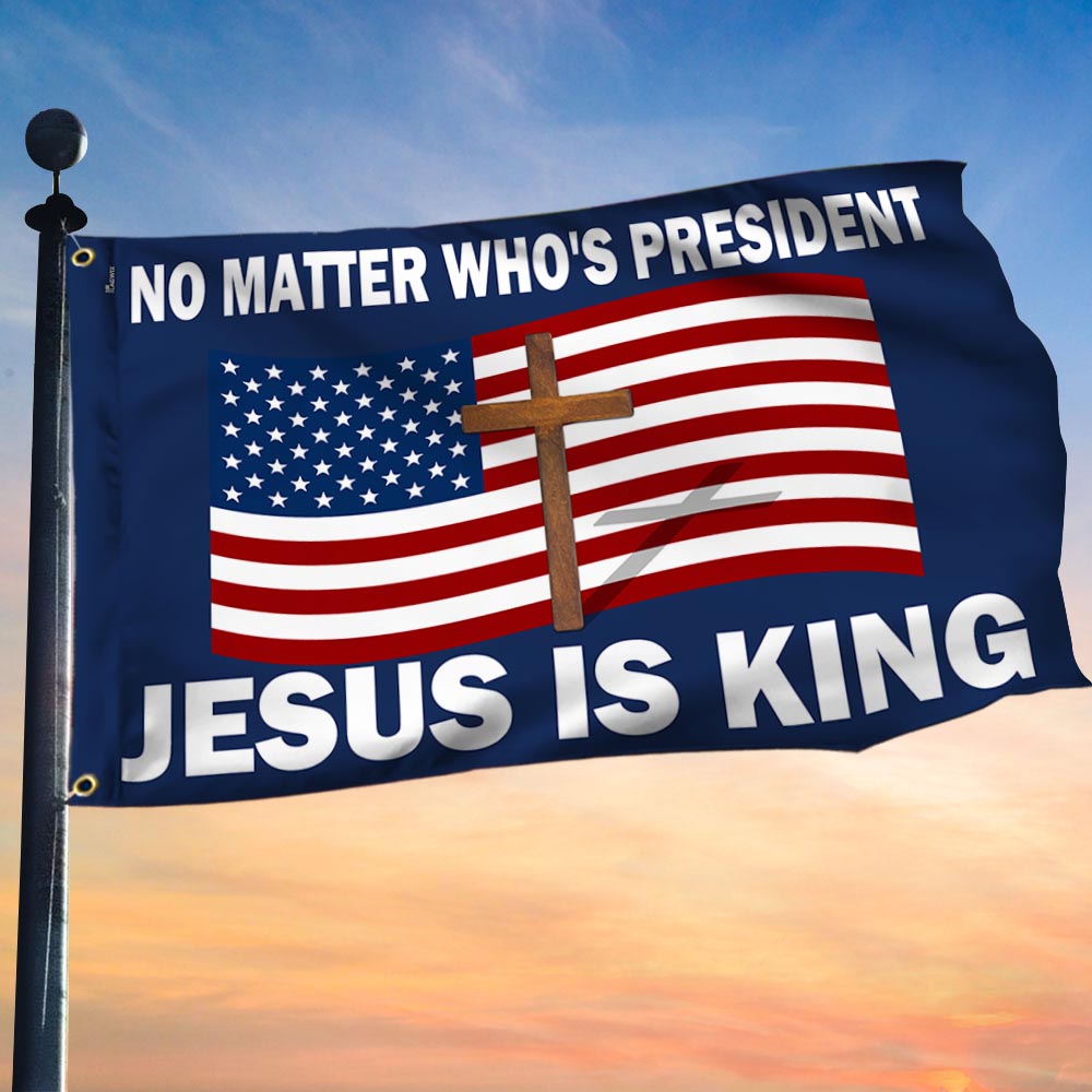 No Matter Who Is President Jesus Is King Grommet Flag – Flagwix