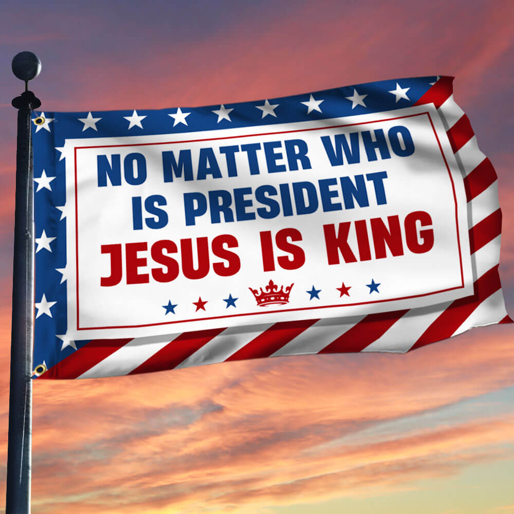 No Matter Who Is President Jesus Is King Grommet Flag – Flagwix